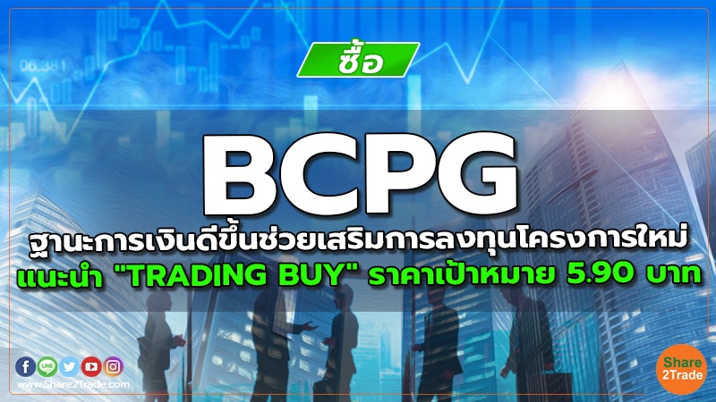 BCPG ฐานะการเงินดีขึ้นช่วยเสริมการลงทุนโครงการใหม่ แนะนำ "TRADING BUY" ราคาเป้าหมาย 5.90 บาท ...